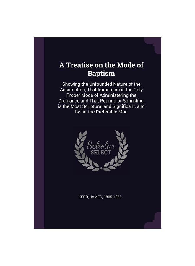 A Treatise on the Mode of Baptism: Showing the Unfounded Nature of the ...