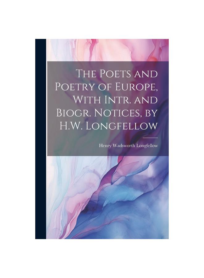 The Poets and Poetry of Europe, With Intr. and Biogr. Notices, by H.W ...